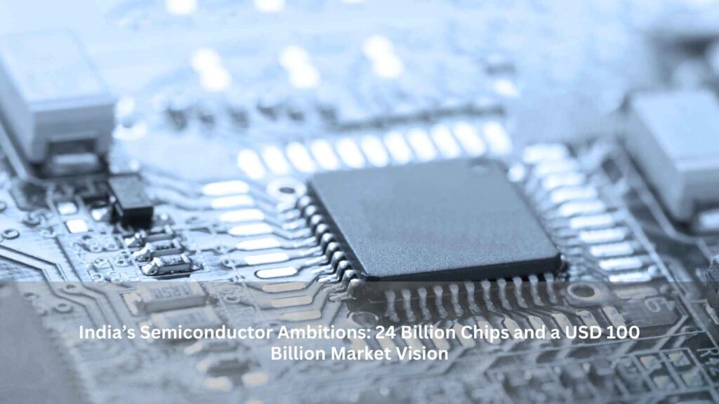 India’s Semiconductor Ambitions: 24 Billion Chips and a USD 100 Billion ...